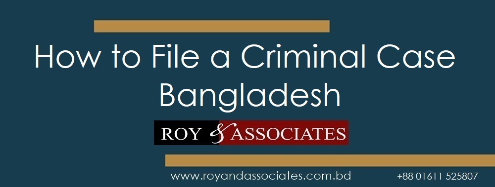 How to File a Criminal Case in Bangladesh - Roy & Associates